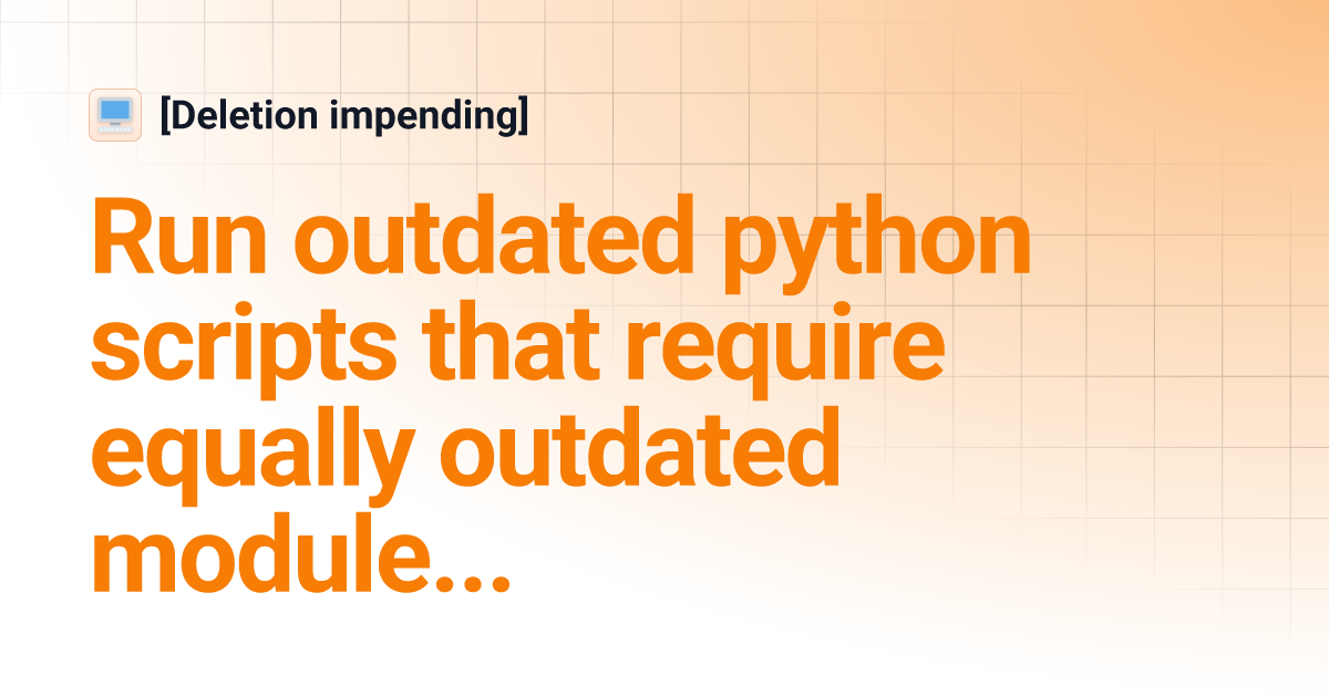 Run Outdated Python Scripts That Require Equally Outdated Modules Deletion Impending